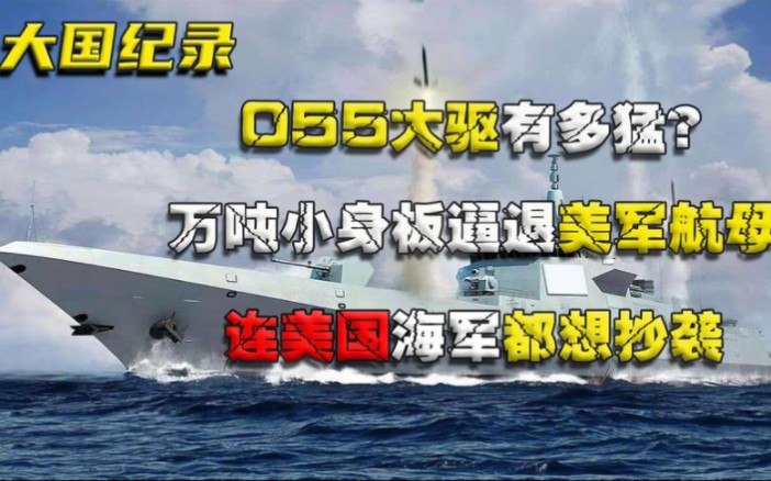 055大驱有多猛?万吨小身板逼退美军航母,连美国海军都想抄袭