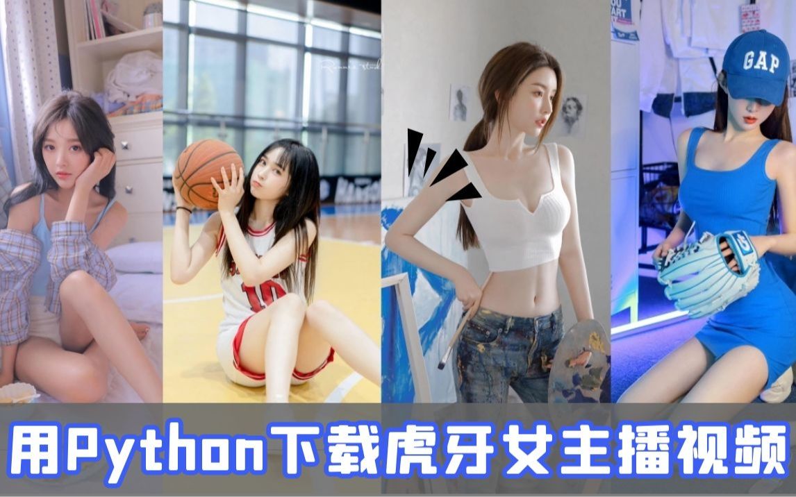 你喜欢虎牙直播上的哪位小姐姐?今天教你用Python下载她的全部视频