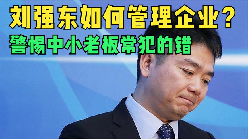 刘强东如何管理企业?警惕中小老板常犯的错,这是企业失败的原因