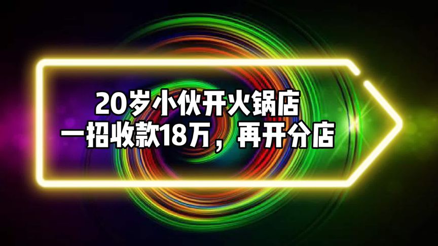 实战营销案例:20岁小伙开火锅店,一招收款18万,是怎么做的呢?