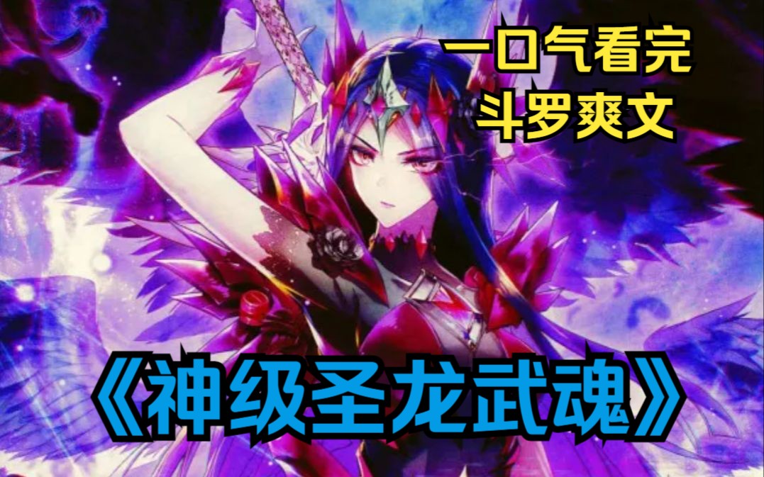 斗罗爽文一口气看完《神级圣龙武魂》穿越到斗罗大陆,天使修罗对我...