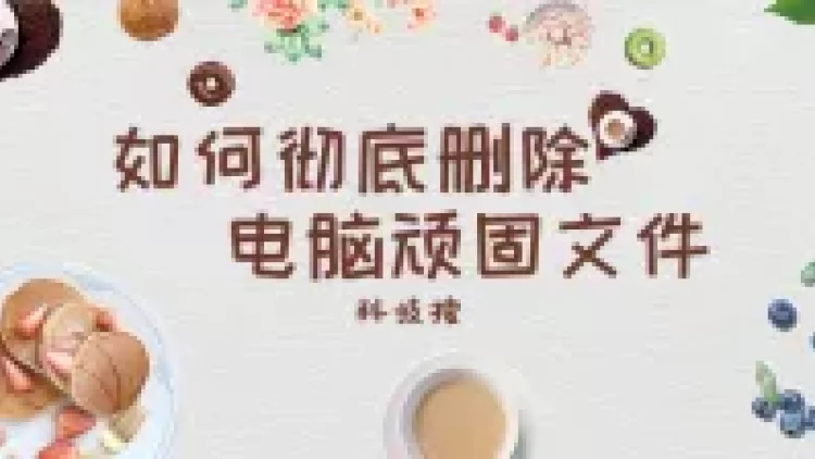 如何彻底删除电脑顽固文件