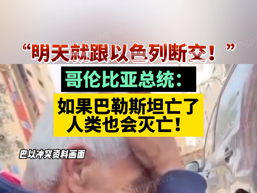 “明天就跟以色列断交!”哥伦比亚总统:如果巴勒斯坦亡了,人类也会...