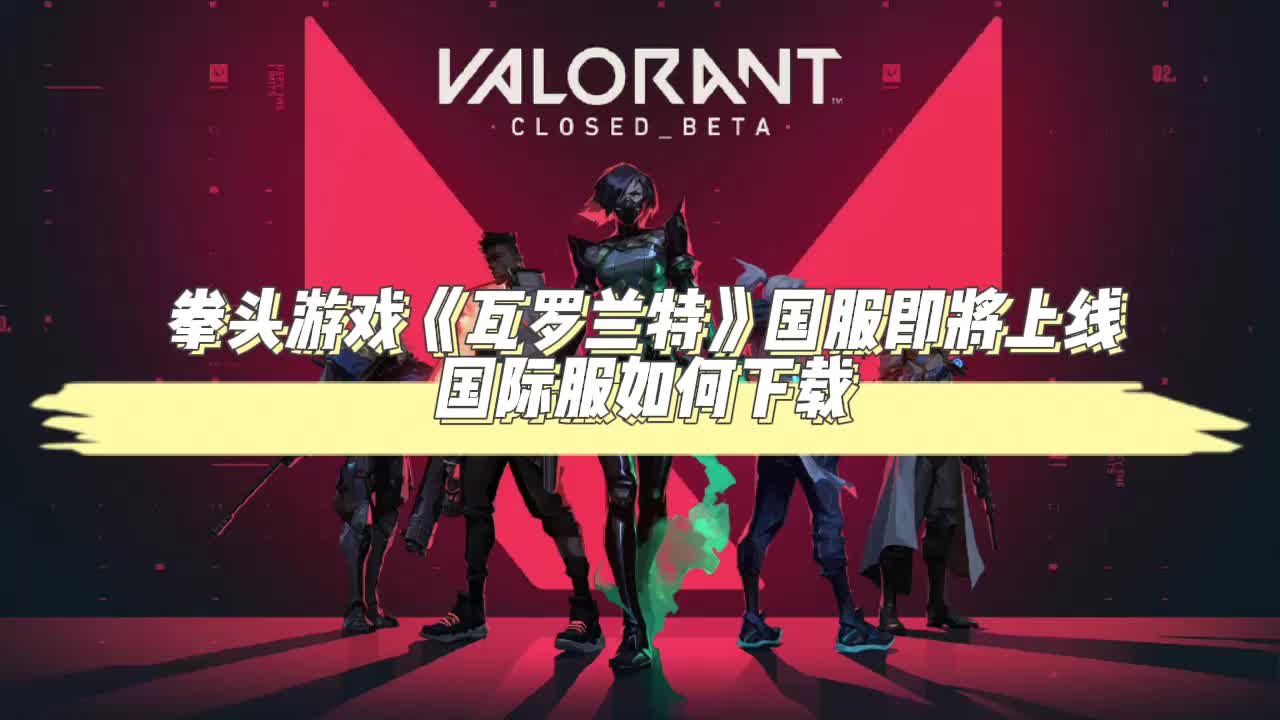 拳头游戏《瓦罗兰特》国服即将上线,国际服如何下载?_哔哩哔哩bilibili...