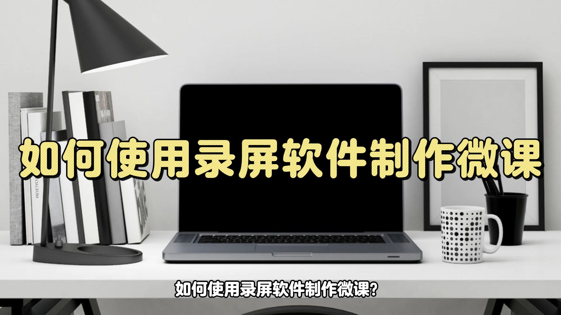 如何使用录屏软件制作微课?高质量微课录制攻略