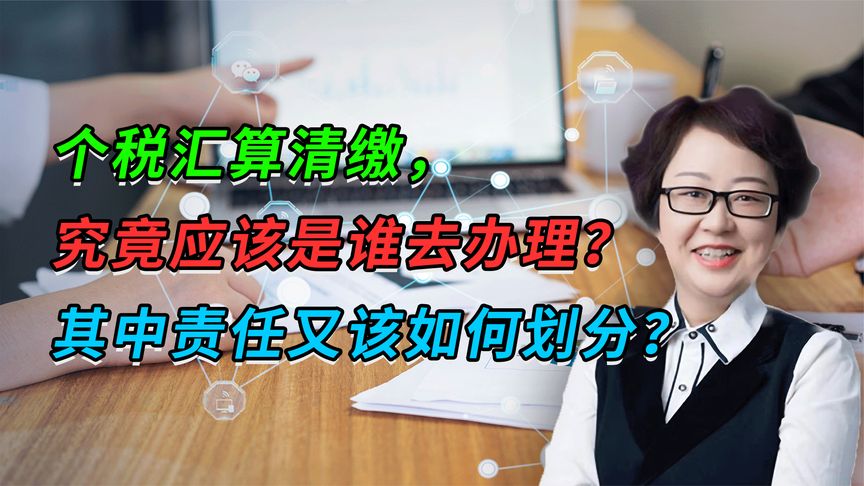 个税汇算清缴,究竟应该是谁去办理?其中责任又该如何划分?
