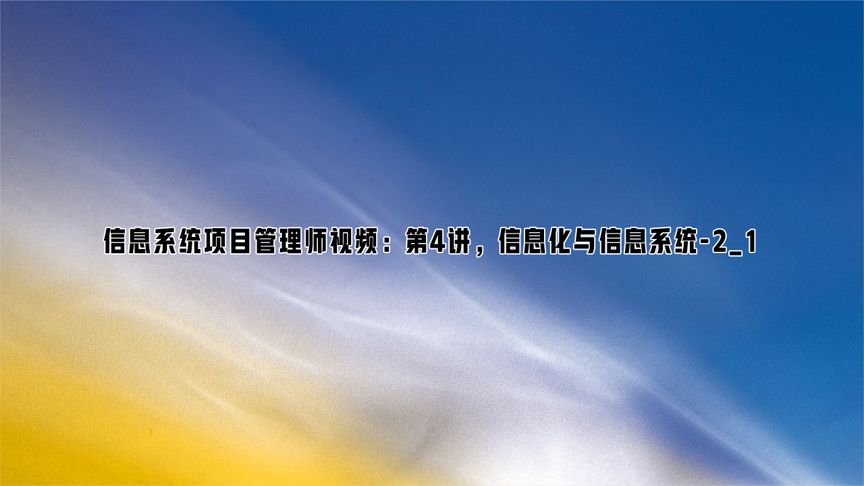 信息系统项目管理师视频:第4讲,信息化与信息系统-2_1