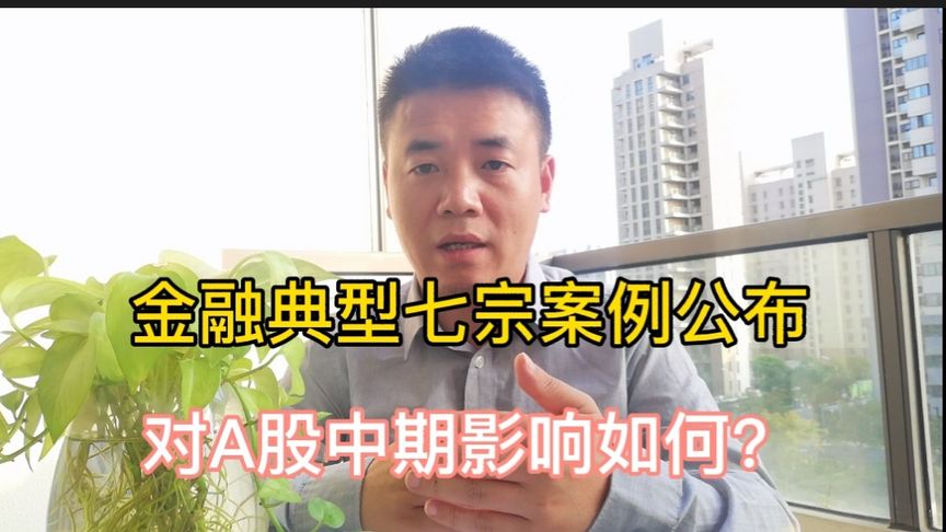 金融典型七宗案例的公布,对A股中期影响如何?