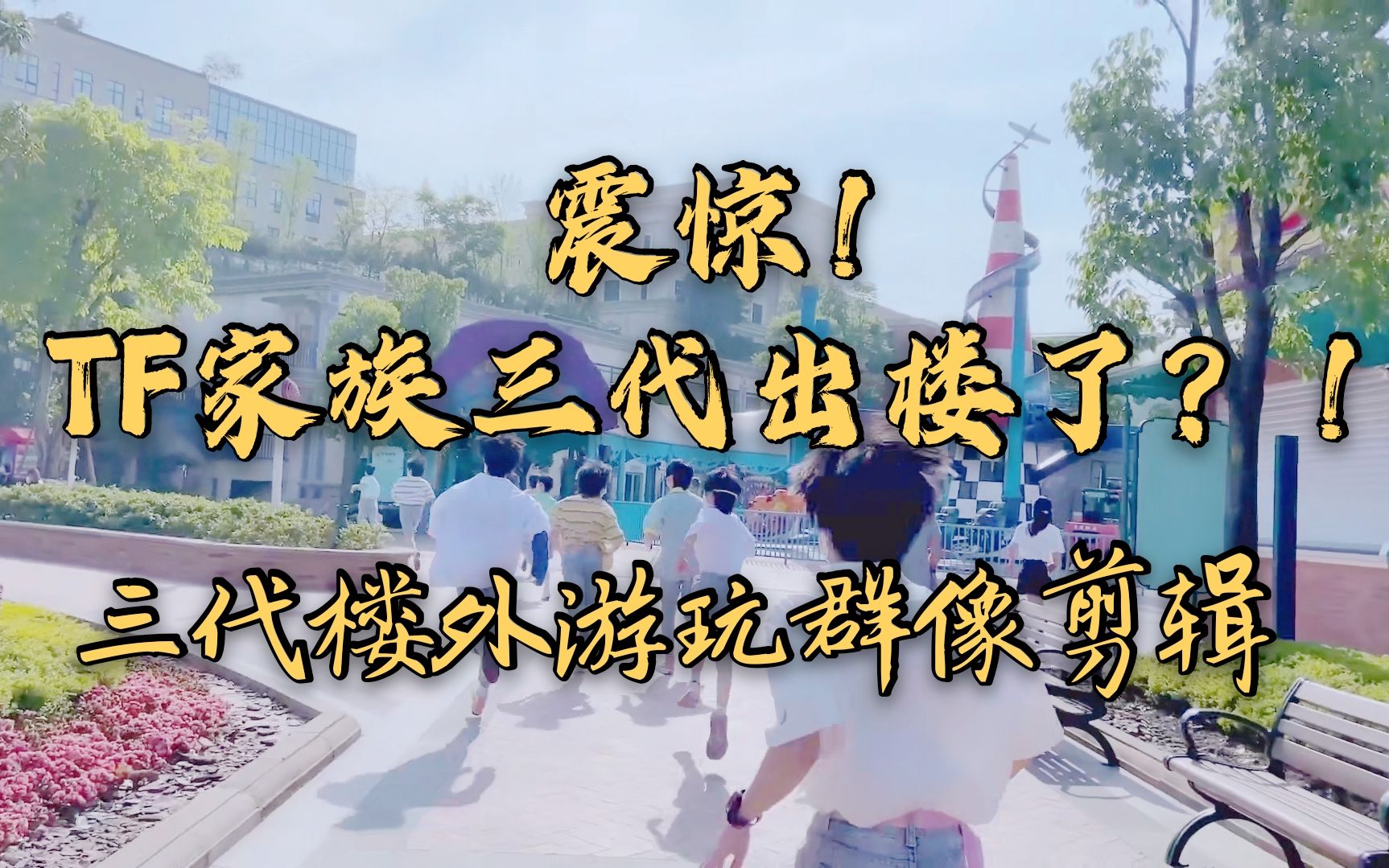 【TF家族】tf三代出楼了!三代楼外游玩群像剪辑