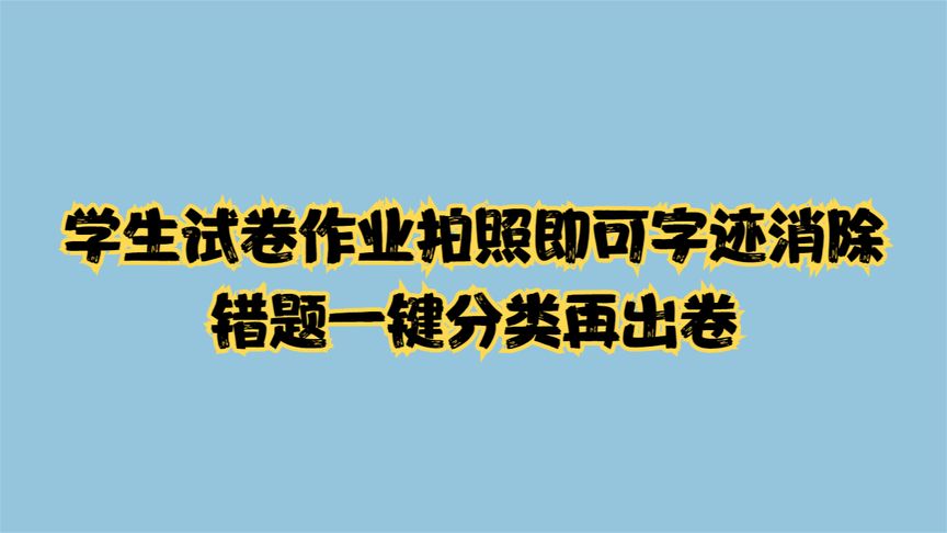 试卷作业拍照即可字迹消除,还能错题一键分类再出卷,学生家