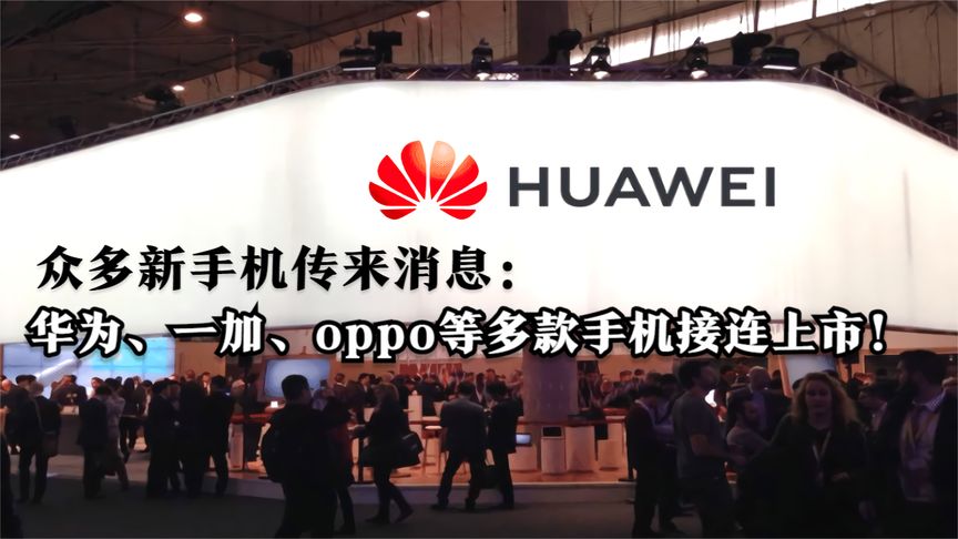 众多新手机传来消息:华为、一加、oppo等多款接连上市!