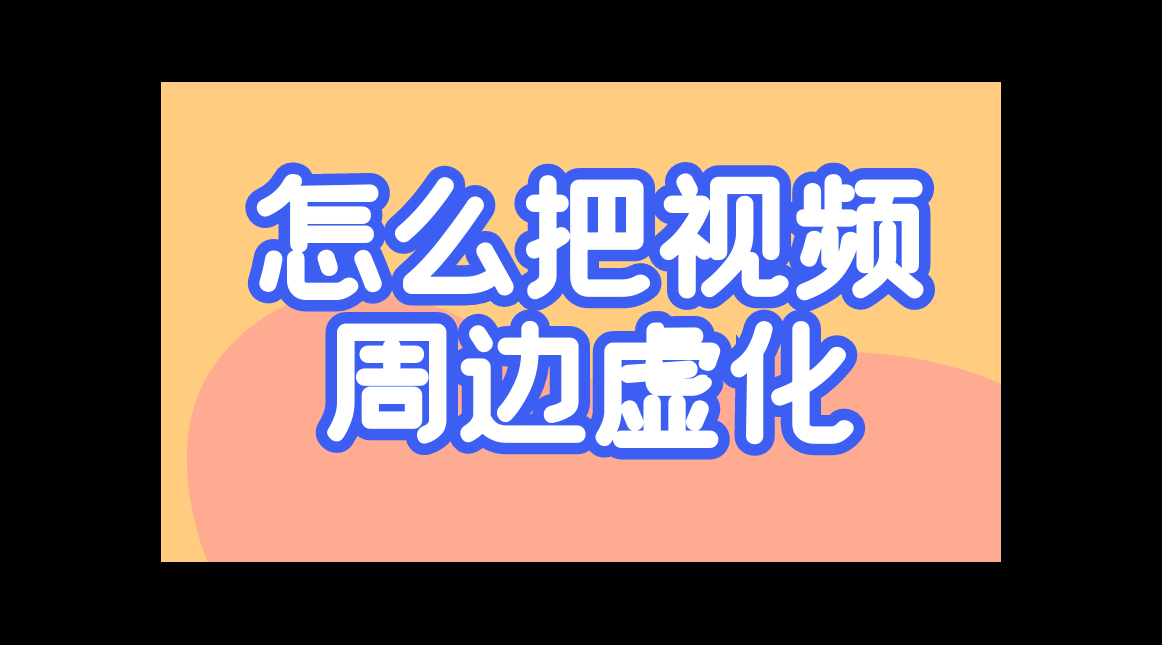 边缘模糊中间清楚的视频效果是怎么做的,视频的边缘虚化怎么搞