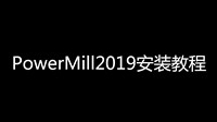 「超详细」powermill2019安装视频教程（win7/win10安装方法相同）
