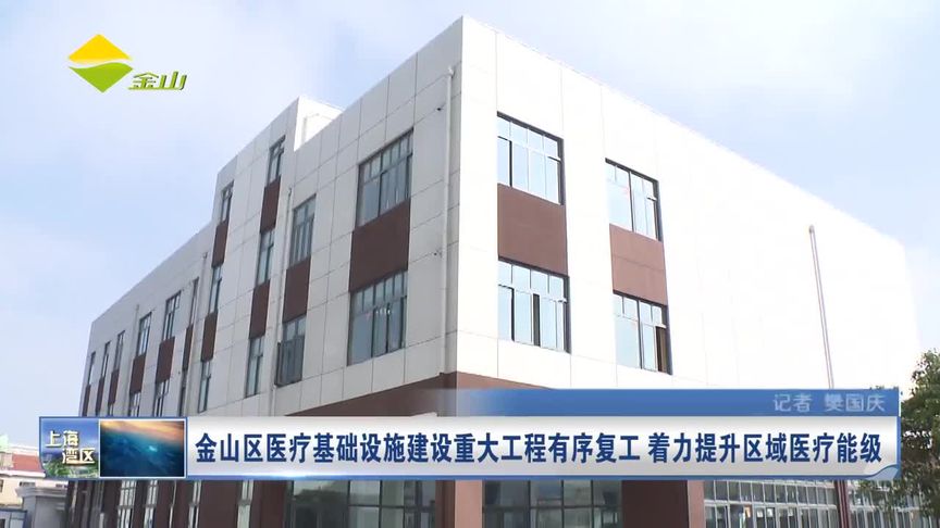 金山区医疗基础设施重大工程有序复工 着力提升区域医疗能级
