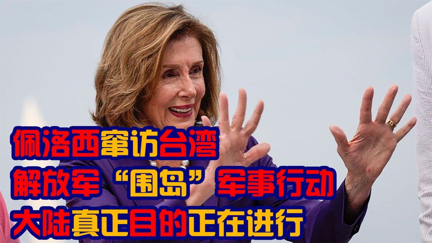 佩洛西窜访台湾 解放军“围岛”军事行动,大陆真正目的正在进行