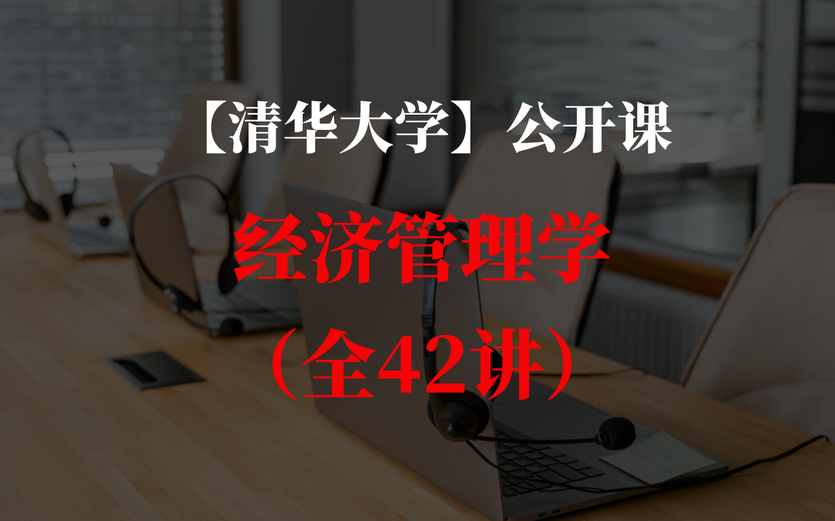 【清华大学】经济管理学(全42讲)