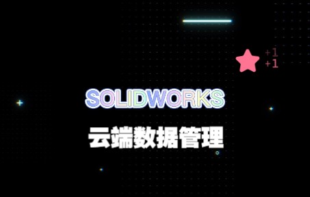 SOLIDWORKS云端数据管理-助力高效协同设计