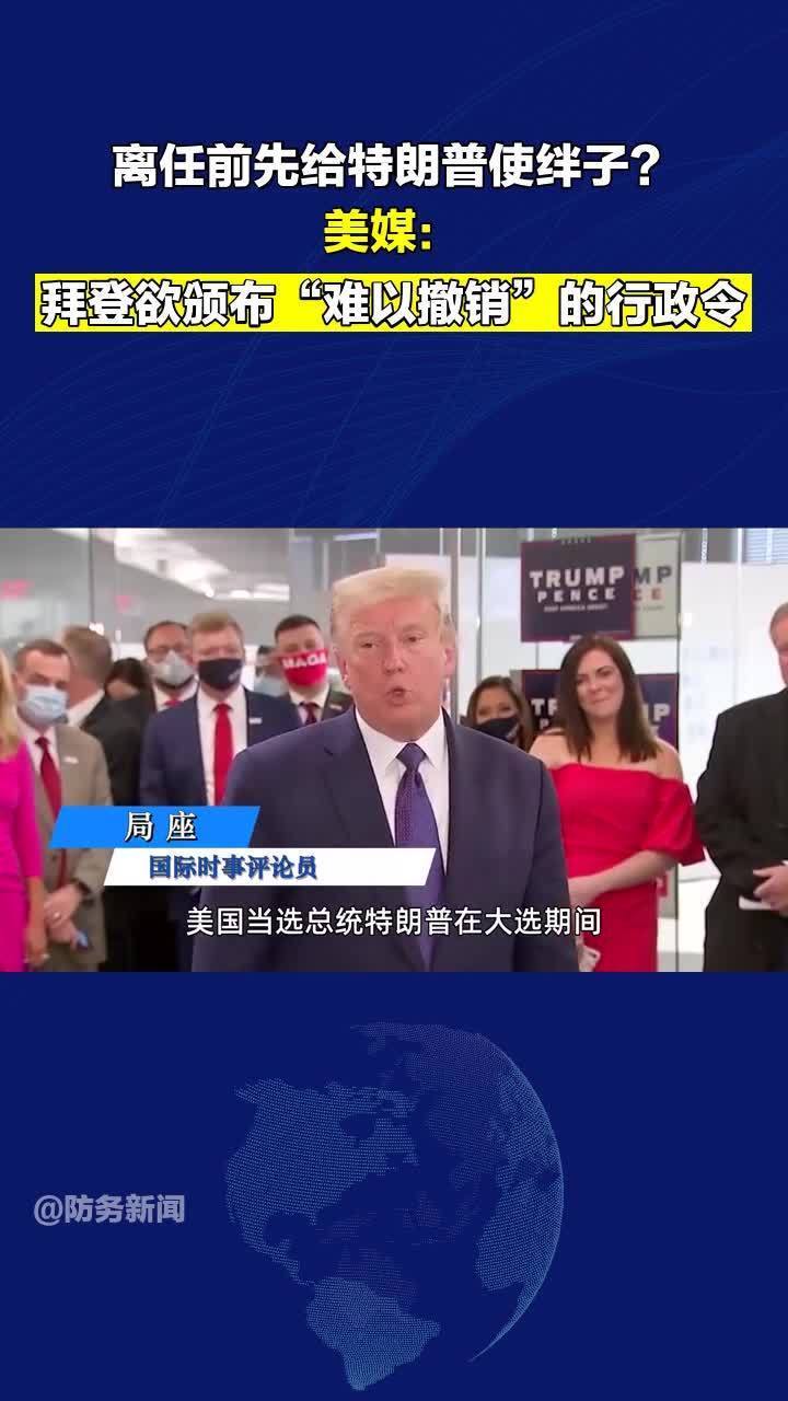 离任前先给特朗普使绊子?美媒:拜登欲颁布“难以撤销”的行政令