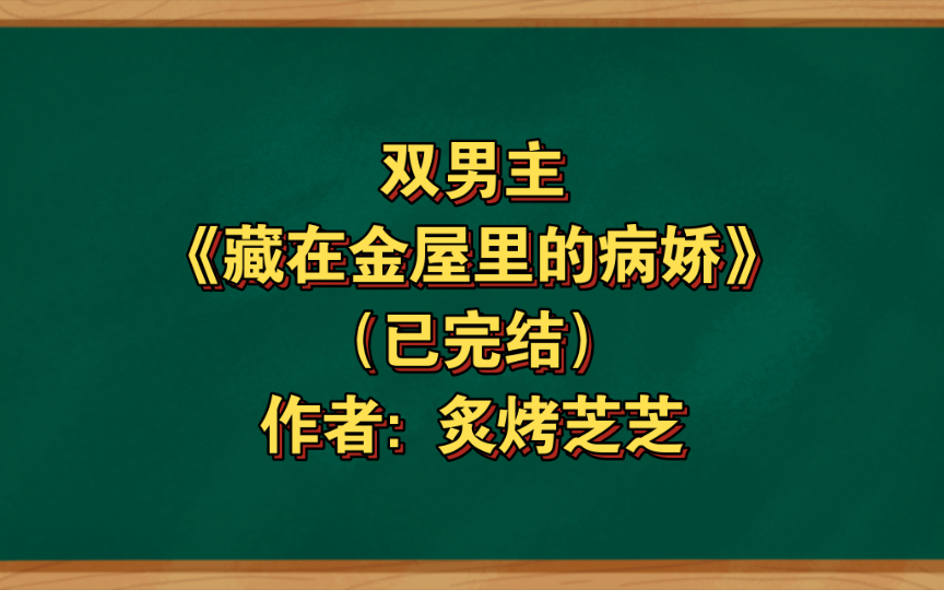 双男主《藏在金屋里的病娇》已完结 作者: 炙烤芝芝,娇软心机瓷娃娃×...