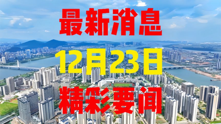最新消息!12月23日中午12点前新闻摘要三分钟看完精彩要闻