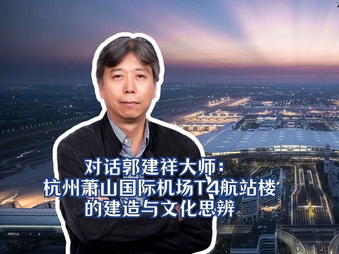 【AT访谈】对话郭建祥大师:杭州萧山国际机场T4航站楼的建造与文化...