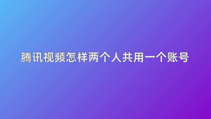 腾讯视频怎样两个人共用一个账号