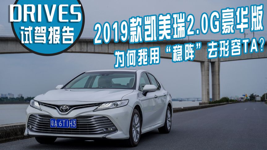 试驾 | 2019款凯美瑞2.0G豪华版,为何我用“稳阵”去形容TA?