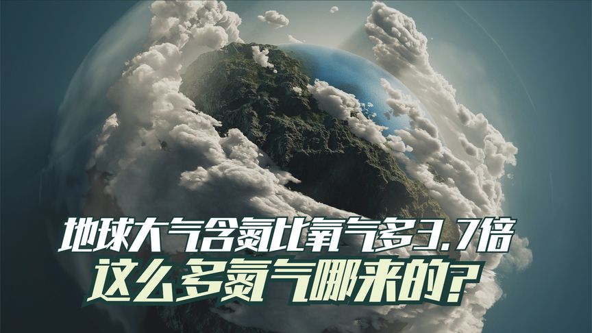 地球大气中氮含量达78,是氧气的3.7倍,这么多氮气从何而来?