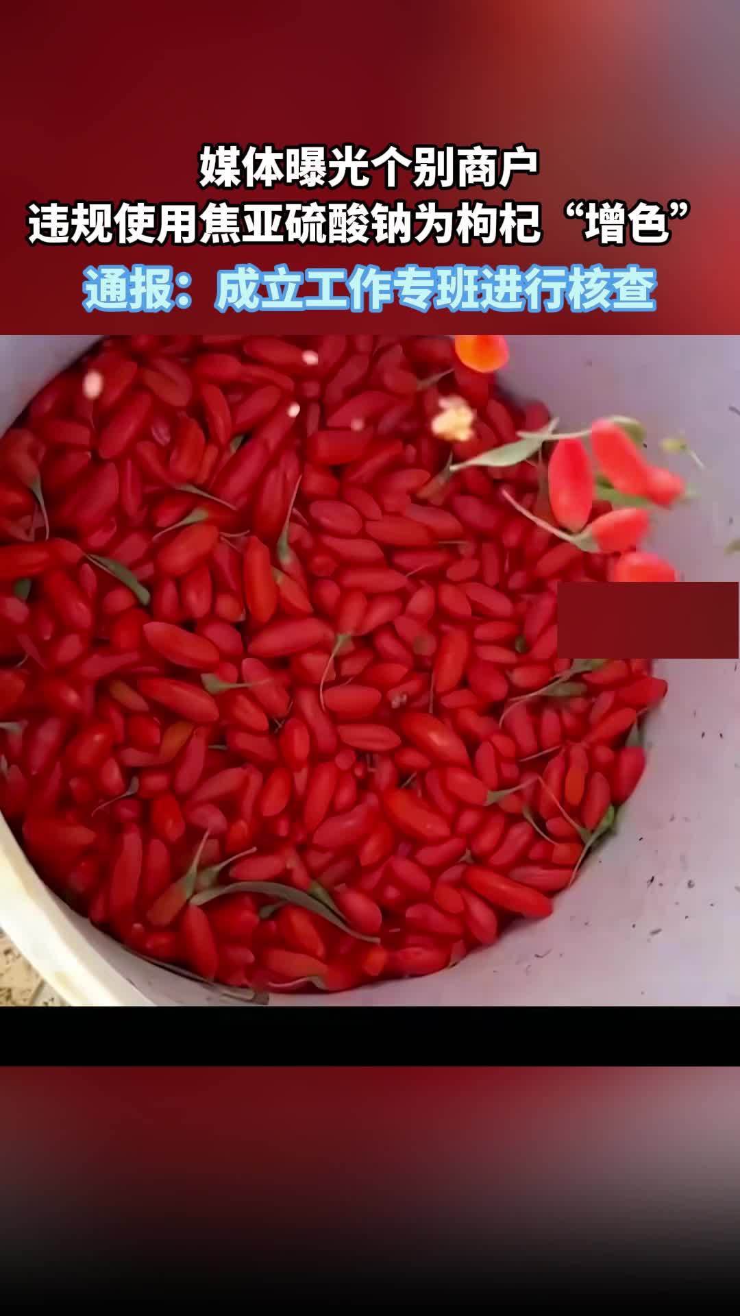 曝光个别商户,违规使用焦亚硫酸钠为枸杞增色,通报:进行核查