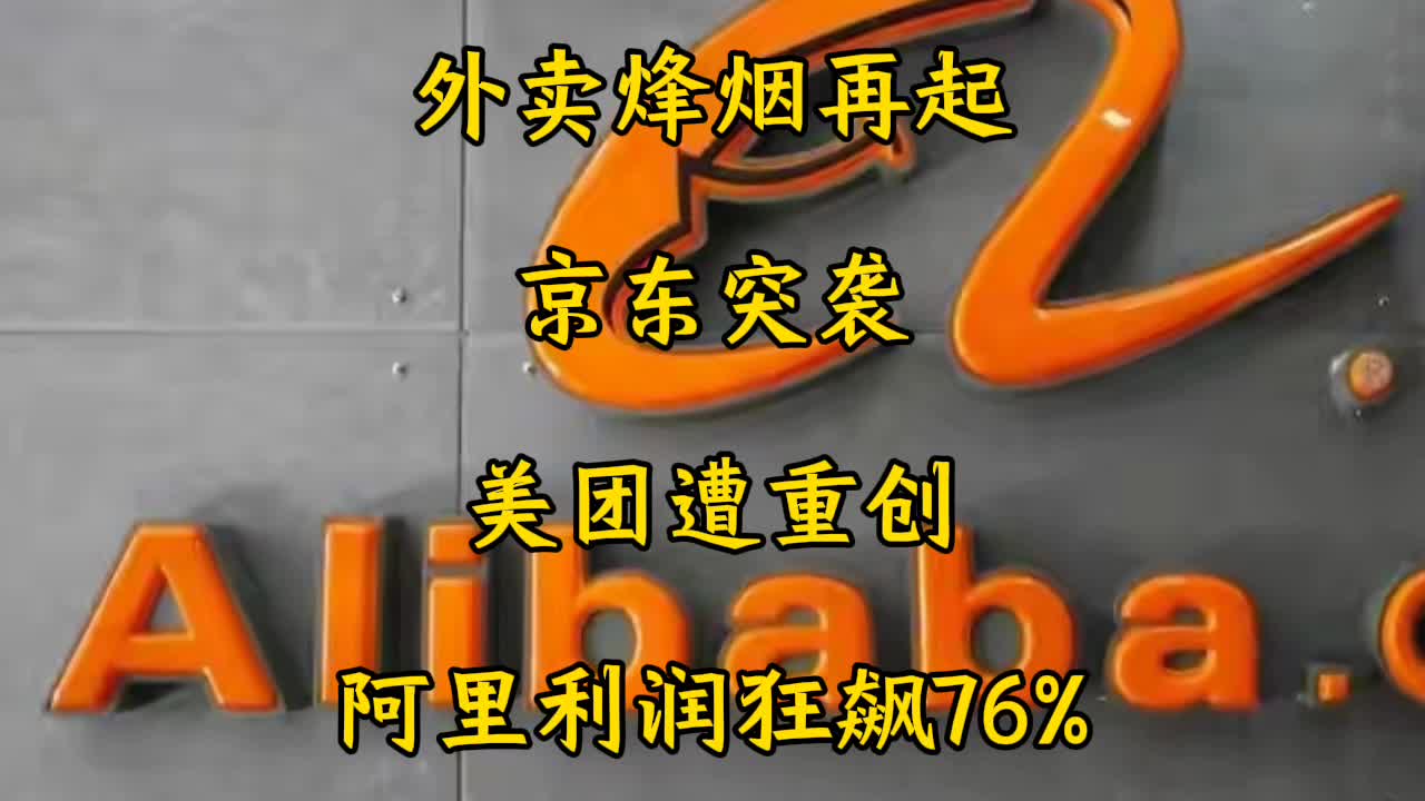 外卖烽烟再起!京东突袭,美团遭重创,阿里利润狂飙76%