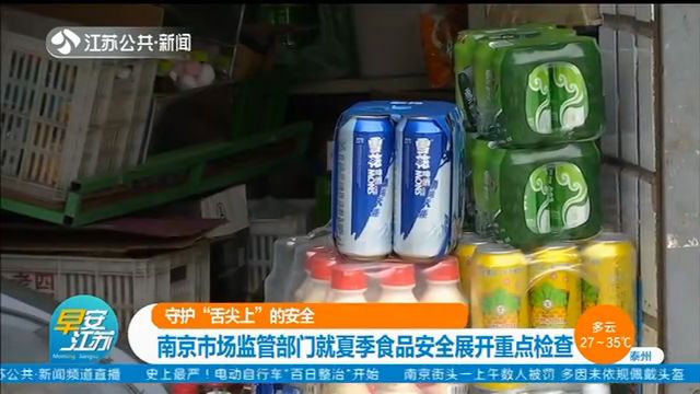守护“舌尖安全”!南京市场监管部门就夏季食品安全展开重点检查