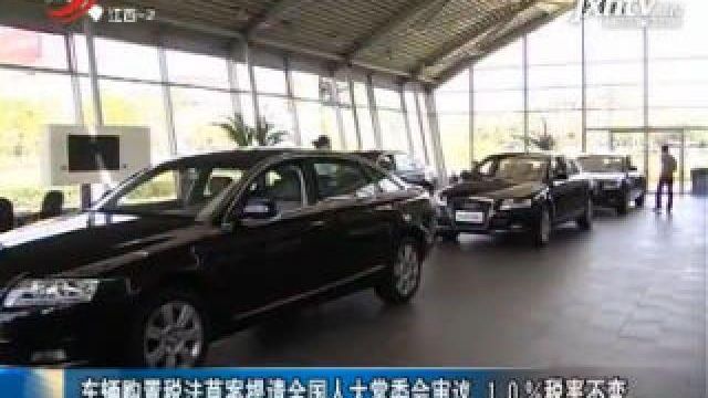 车辆购置税法草案提请全国人大常委会审议 10%税率不变