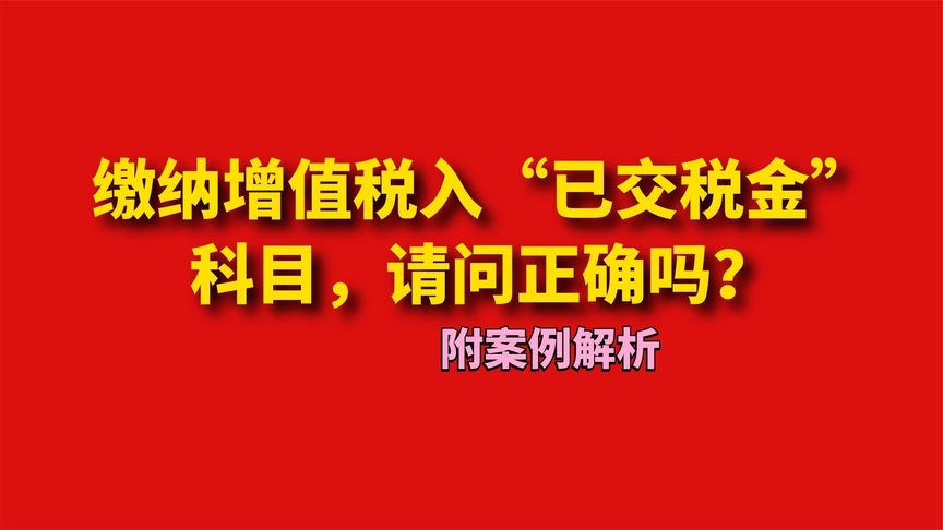 缴纳增值税入“已交税金”科目,请问正确吗?附案例解析