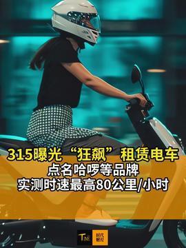 315曝光"狂飙"租赁电车!点名哈啰等品牌, 实测时速最高80公里/小时#...