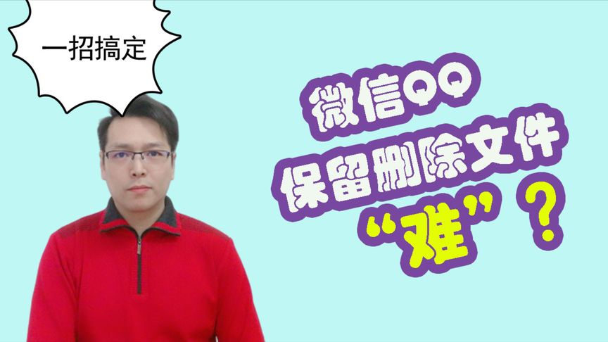 微信QQ长期保存和删除文件难?这款神器帮助你,方便实用又安全