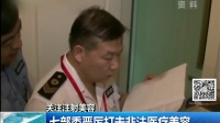 关注注射美容:七部委严厉打击非法医疗美容 新闻早报 170918