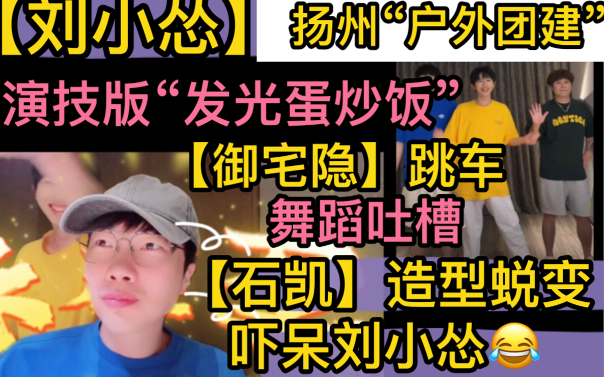 【刘小怂】扬州“户外团建”,石凯造型“大蜕变”,演技版“发光炒饭...