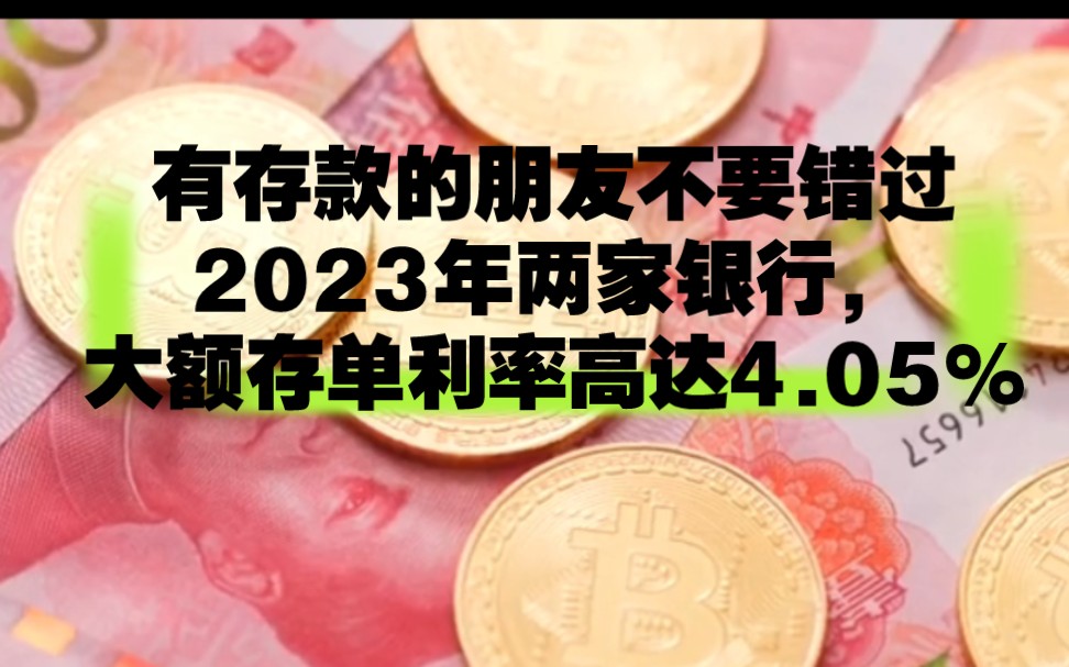 有存款的朋友不要错过,2023年两家银行,大额存单利率高达4.05%