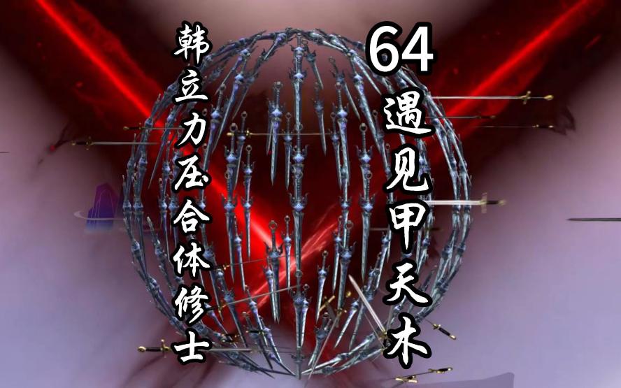 凡人修仙传灵界64集-韩立力压合体修士,遇见傀儡大师,甲天木