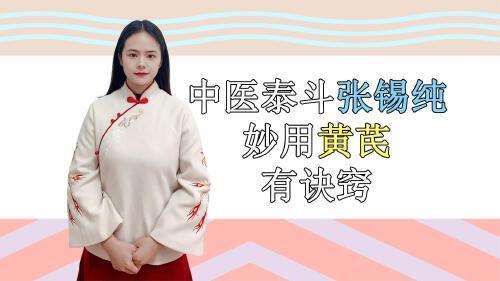 被称为"补药之长"的黄芪,究竟有哪些作用?名医张锡纯有妙用