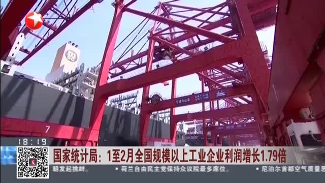 国家统计局:1至2月全国规模以上工业企业利润增长1.79倍