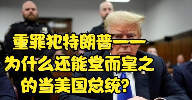 怪事!重罪犯特朗普--为什么还能堂而皇之地当美国总统