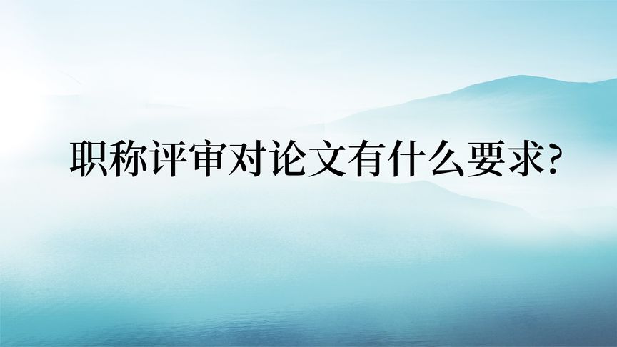 职称评审对论文有什么要求?职称评审对发表论文都有哪些要求?