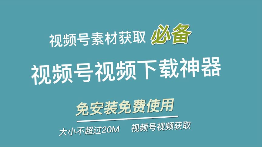 微信视频号视频下载神器,大小不超过20M,附工具免安装直接使用