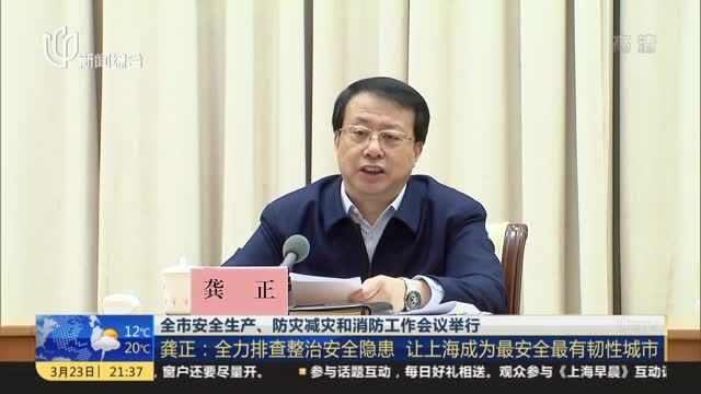全市安全生产、防灾减灾和消防工作会议举行:龚正——全力排查整治...