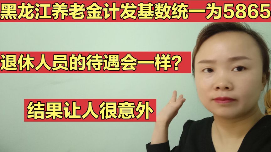2022年,黑龙江养老金计发基数统一为5865,退休人员待遇能否一样