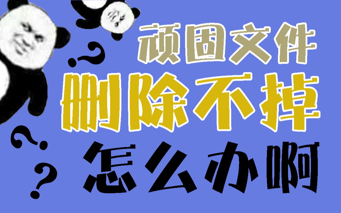 【怎么办啊 第三期】顽固文件删除不掉,怎么办啊~(小白适用)