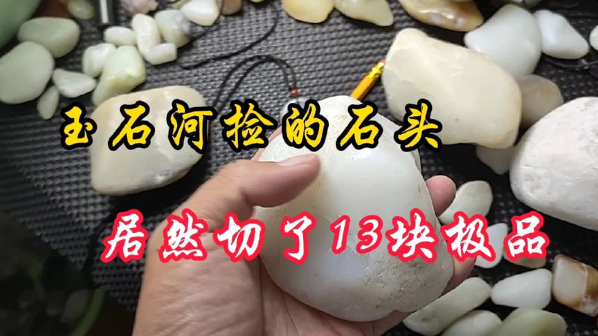 玉石河捡的石头,居然切出了13块极品料,辛苦这1年值了