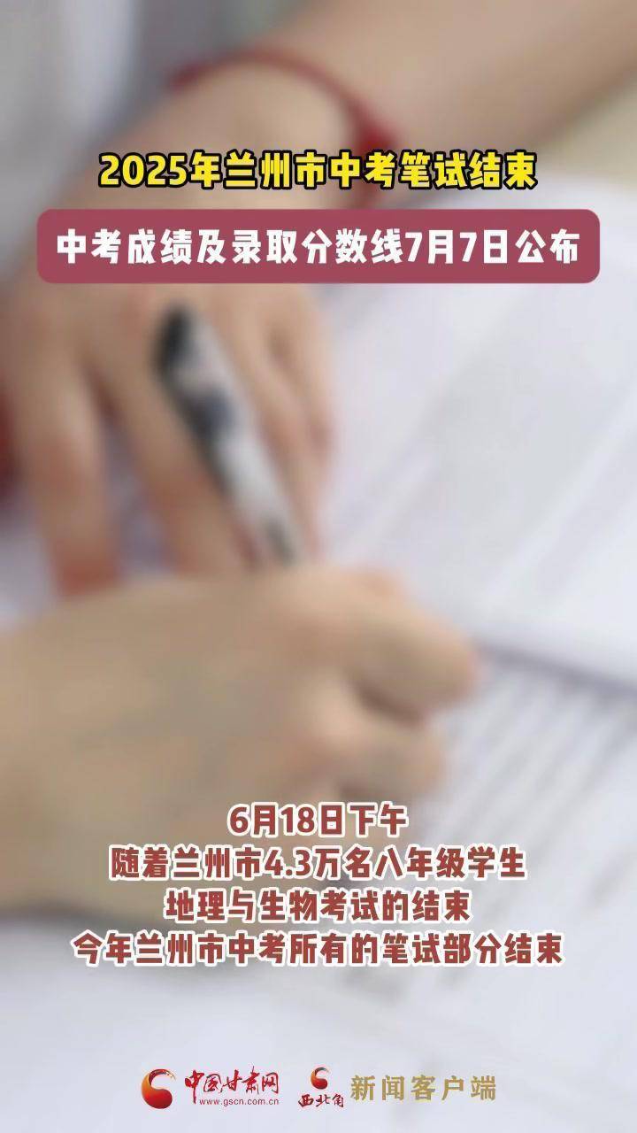 2025年兰州市中考笔试结束!中考成绩及录取分数线7月7日公布