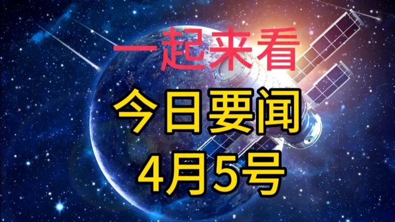 最新消息!一分钟看完今日要闻,4月5日新闻摘要!